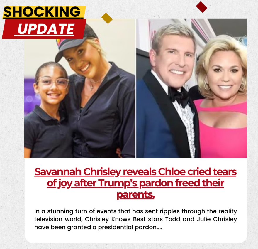 Very Shocking Update: Savannah Chrisley reveals Chloe cried tears of joy after Trump’s pardon ...